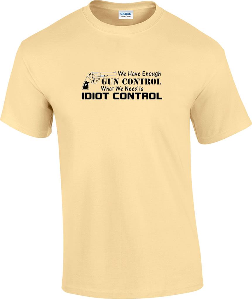 Funny We Have Enough Gun Control What We Need Is Idiot Control T-Shirt ...