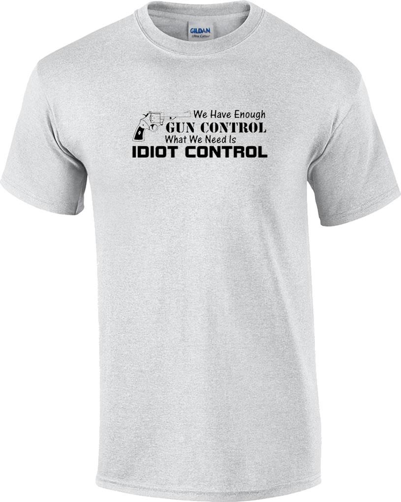 TALL Funny We Have Enough Gun Control What We Need Is Idiot Control T ...