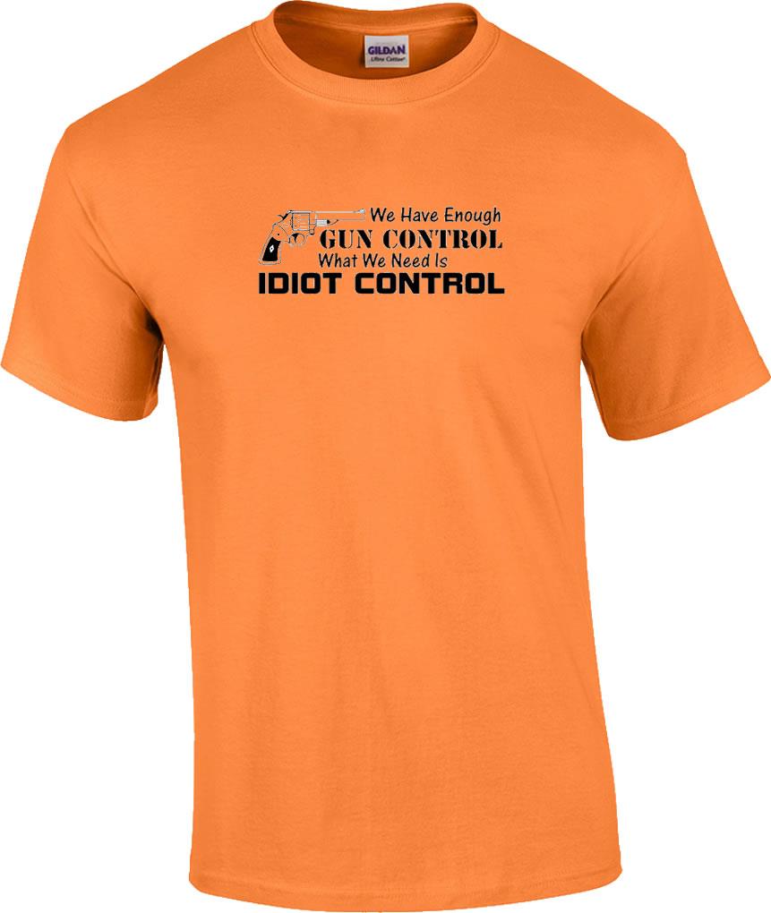 Funny We Have Enough Gun Control What We Need Is Idiot Control T-Shirt ...